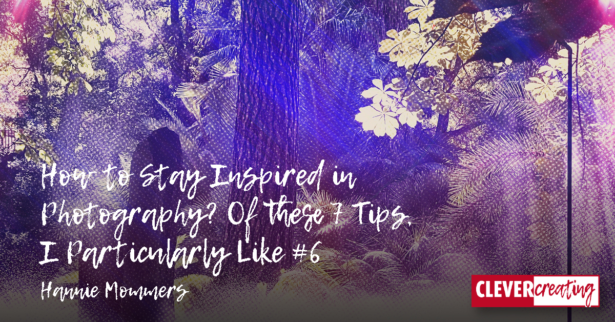 How to Stay Inspired in Photography? Of these 7 Tips, I Particularly ...